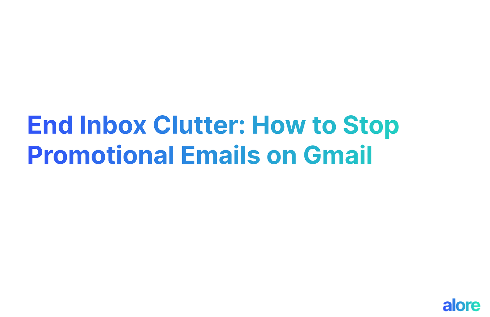 End Inbox Clutter: How to Stop Promotional Emails on Gmail | Alore